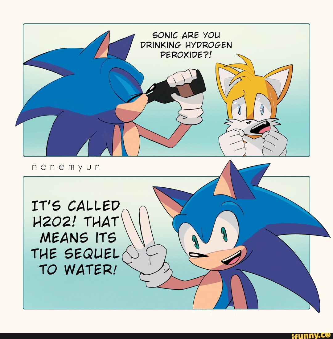 SONIC ARE YOU DRINKING HYDROGEN PEROXIDE?! nenemyun IT'S CALLED H202 ...