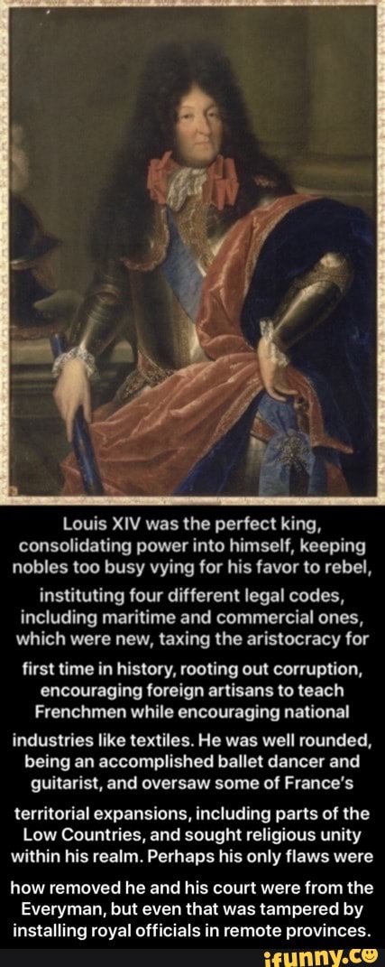 Louis XIV was the perfect king, consolidating power into himself ...
