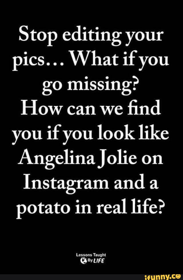 Stop editing your pics... What if you go missing? How can we find you ...