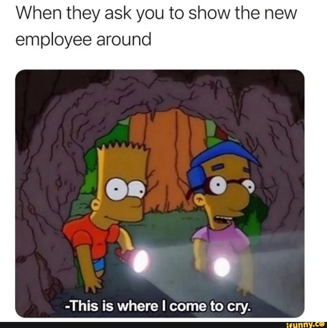 When they ask you to show the new employee around -This is where I come ...