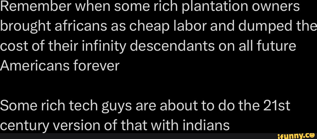 Remember when some rich plantation owners brought africans as cheap ...