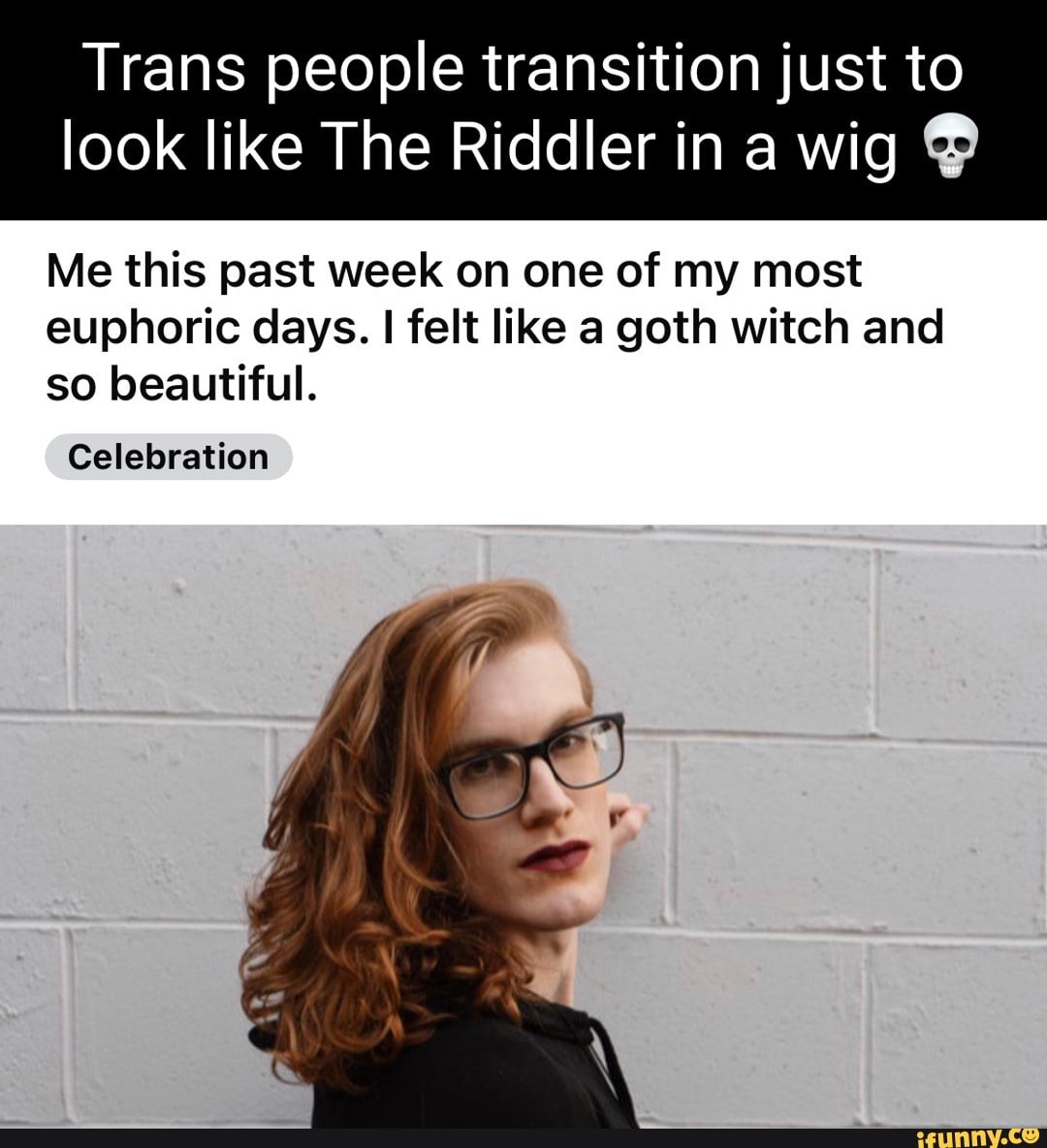 Trans people transition just to look like The Riddler in a wig Me this ...