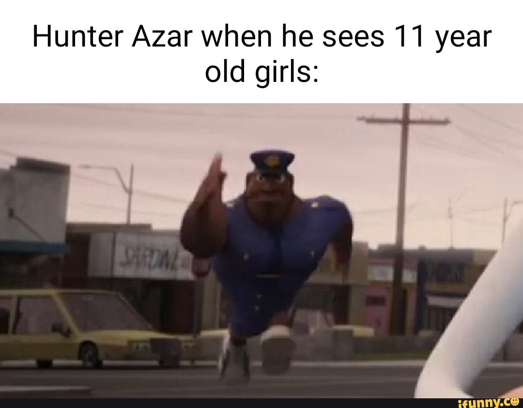 Hunter Azar when he sees 11 year old girls: - iFunny