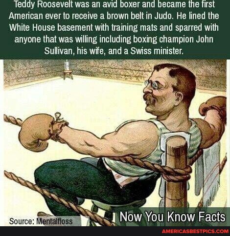 Teddy Roosevelt was an avid boxer and became the first American ever to ...