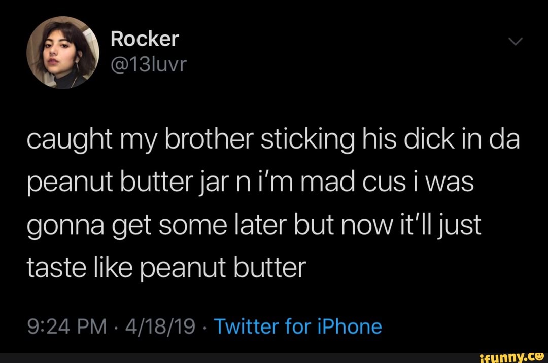 Caught My Brother Sticking His Dick In Da Peanut Butterjar N Im Mad Cus I Was Gonna Get Some