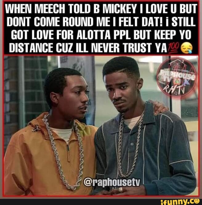 WHEN MEECH TOLD B MICKEY I LOVE U BUT DONT COME ROUND ME FELT DAT! i ...