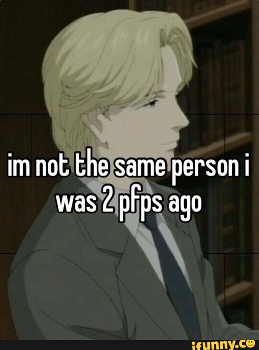 Im not the same person was 2 pFps ago - iFunny
