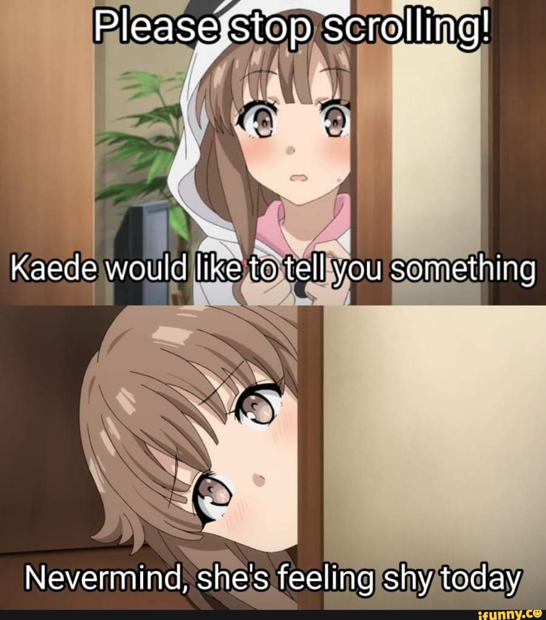 Please-stop scrolling! Kaede would like to tell you something Nevermind, she's feeling shy today ...