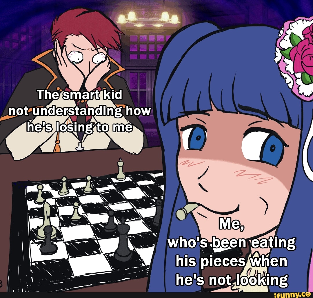 The. smart kid not understanding how he's losing to me ( q@ ( Me, who's ...