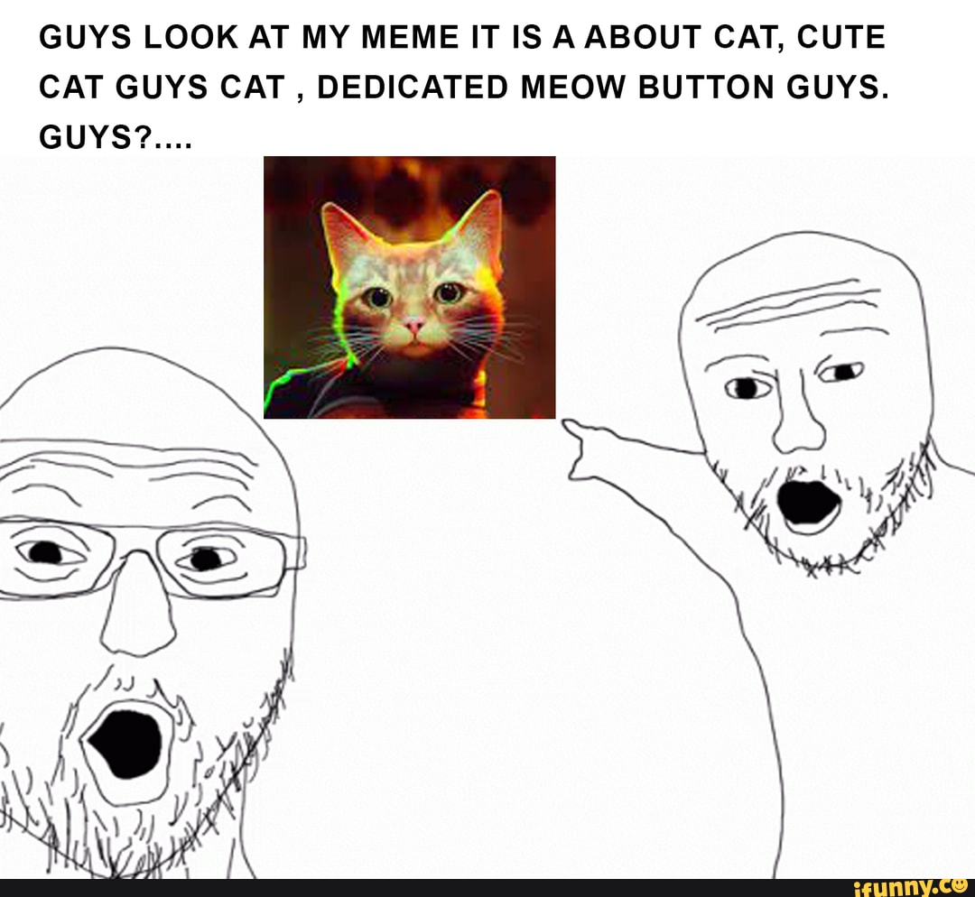 GUYS LOOK AT MY MEME IT IS A ABOUT CAT, CUTE CAT GUYS CAT , DEDICATED ...