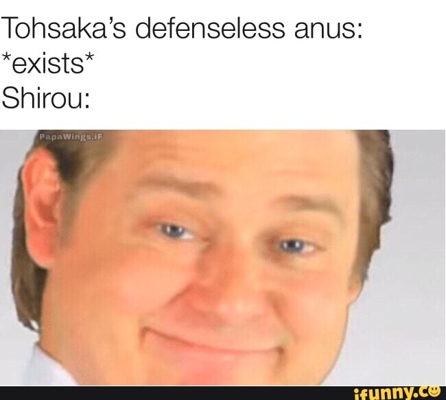 Tohsaka’s defenseless anus: *exists* Shirou: - iFunny