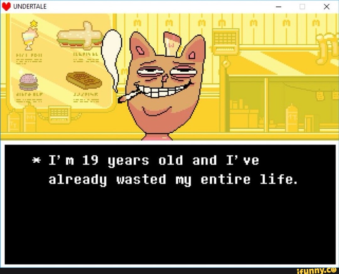 UNDERTALE I'm 19 years old and I' ve already wasted my entire life. - iFunny