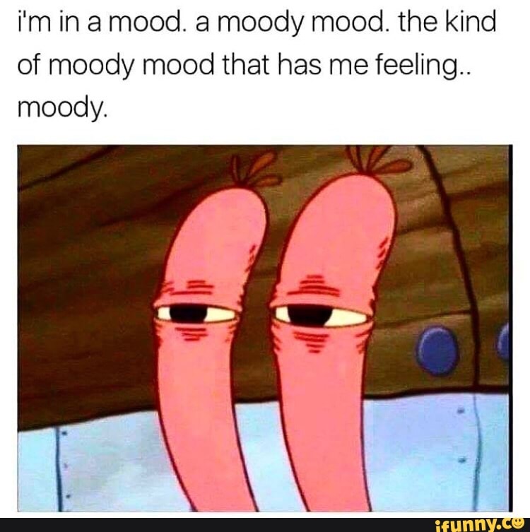 I'm in a mood. a moody mood. the kind of moody mood that has me feeling ...
