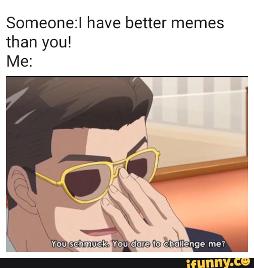 Someonezl have better memes than you! Me: - iFunny