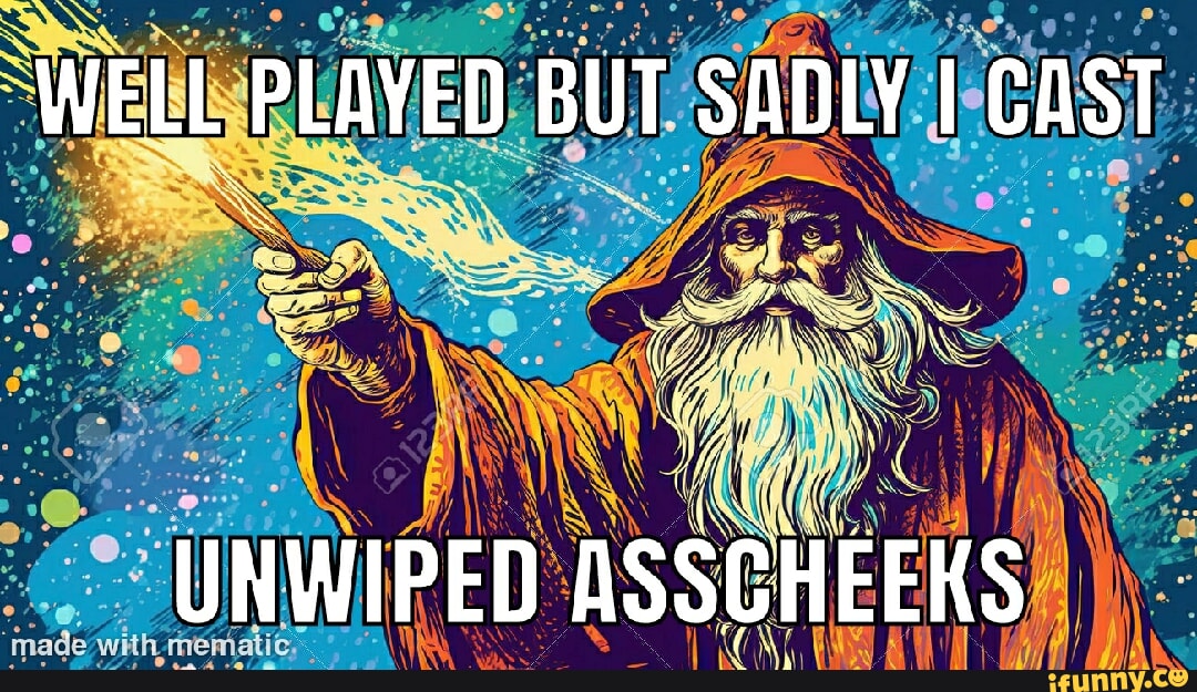 WELL PLAYED BUT SADLY I CAST UNWIPED ASSCHEEKS - iFunny