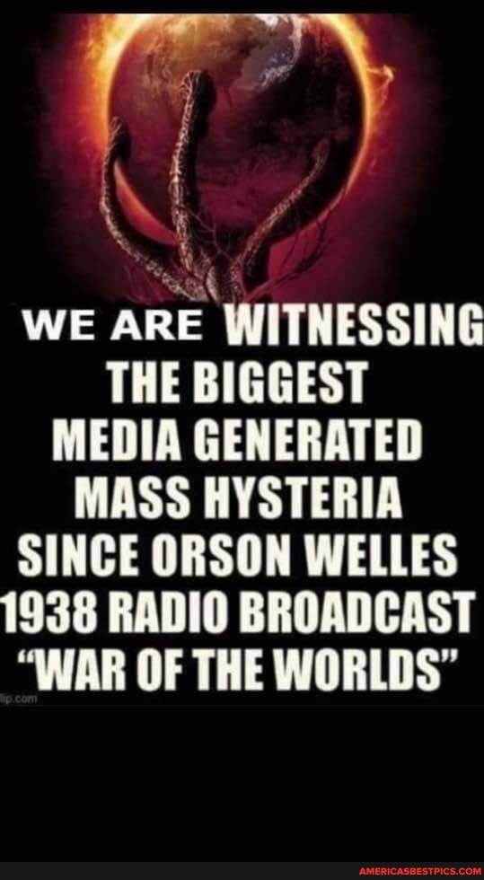 WE ARE WITNESSING THE BIGGEST MEDIA GENERATED MASS HYSTERIA SINCE ORSON ...