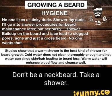 GROWING A BEARD HYGIENE No one likes a stinky dude. Shower my dude. V ...