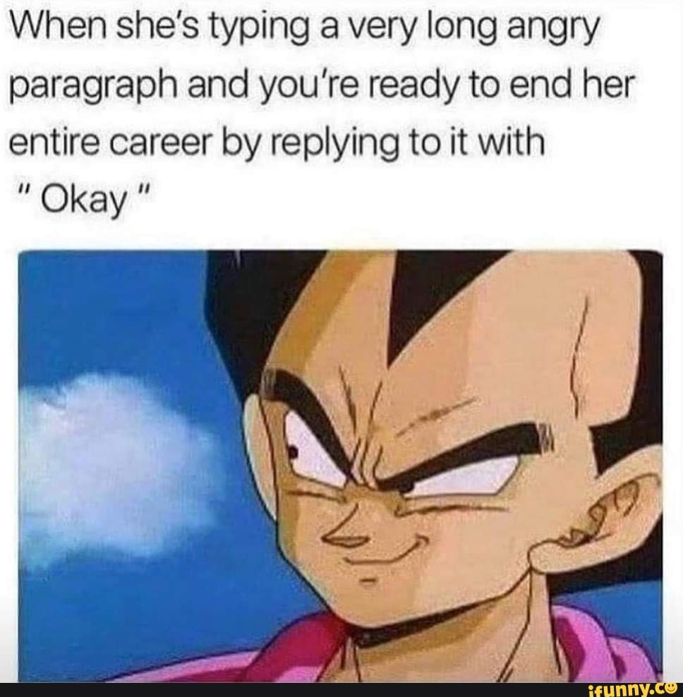 When she’s typing a very long angry paragraph and you’re ready to end ...