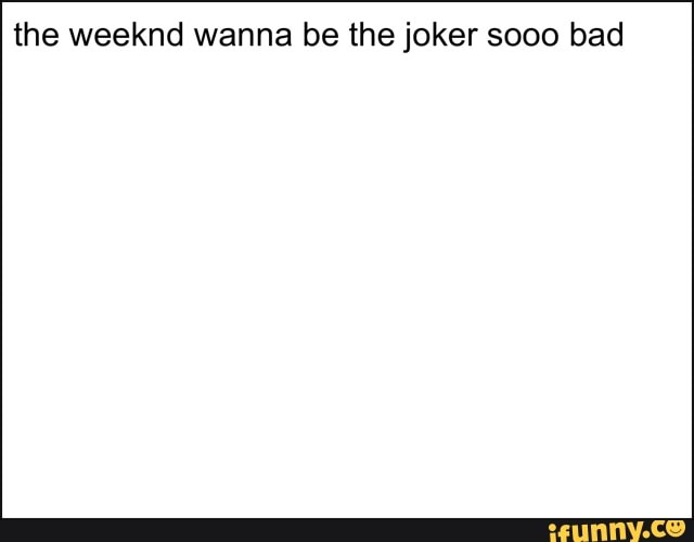 The weeknd wanna be the joker sooo bad - iFunny