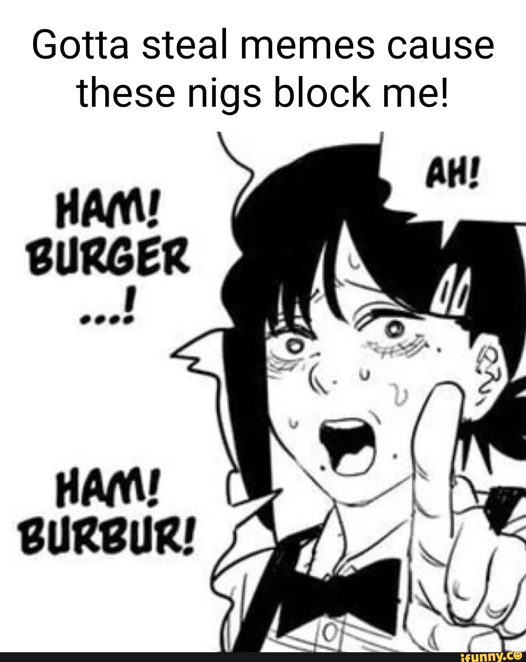 Gotta steal memes cause these nigs block me! HAM! BURGER HAM! I il - iFunny