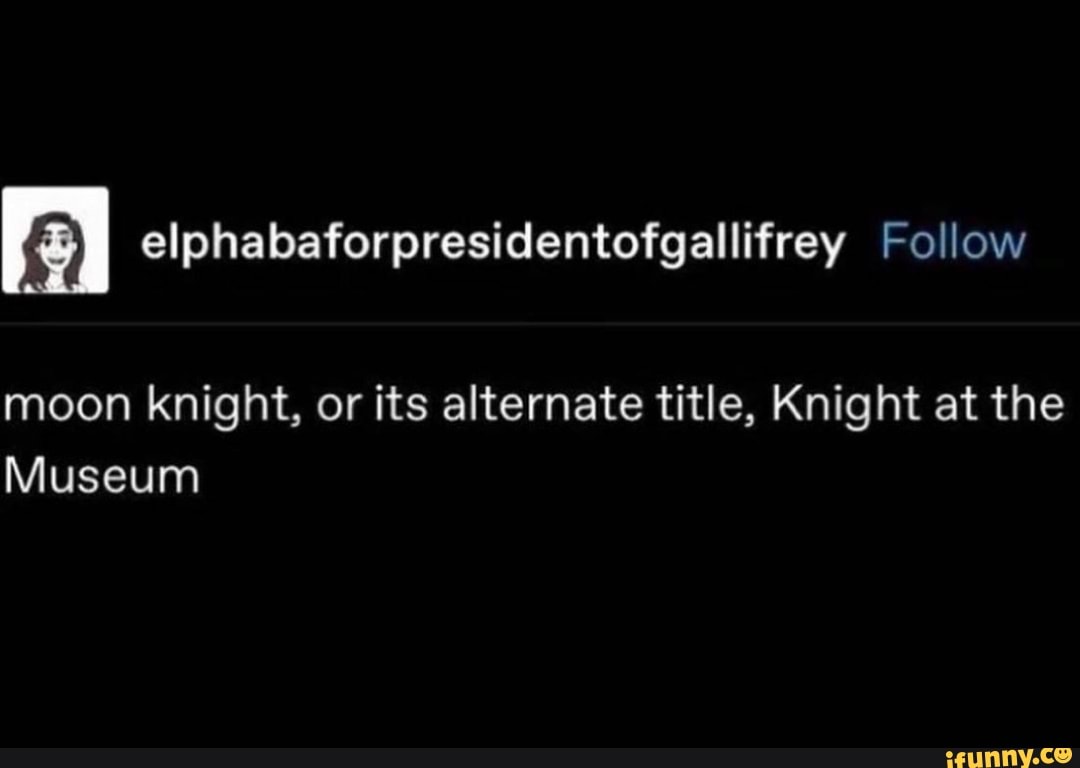 Moon knight, or its alternate title, Knight at the Museum - iFunny