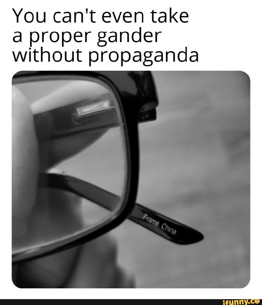 You can't even take proper gander without propaganda - iFunny