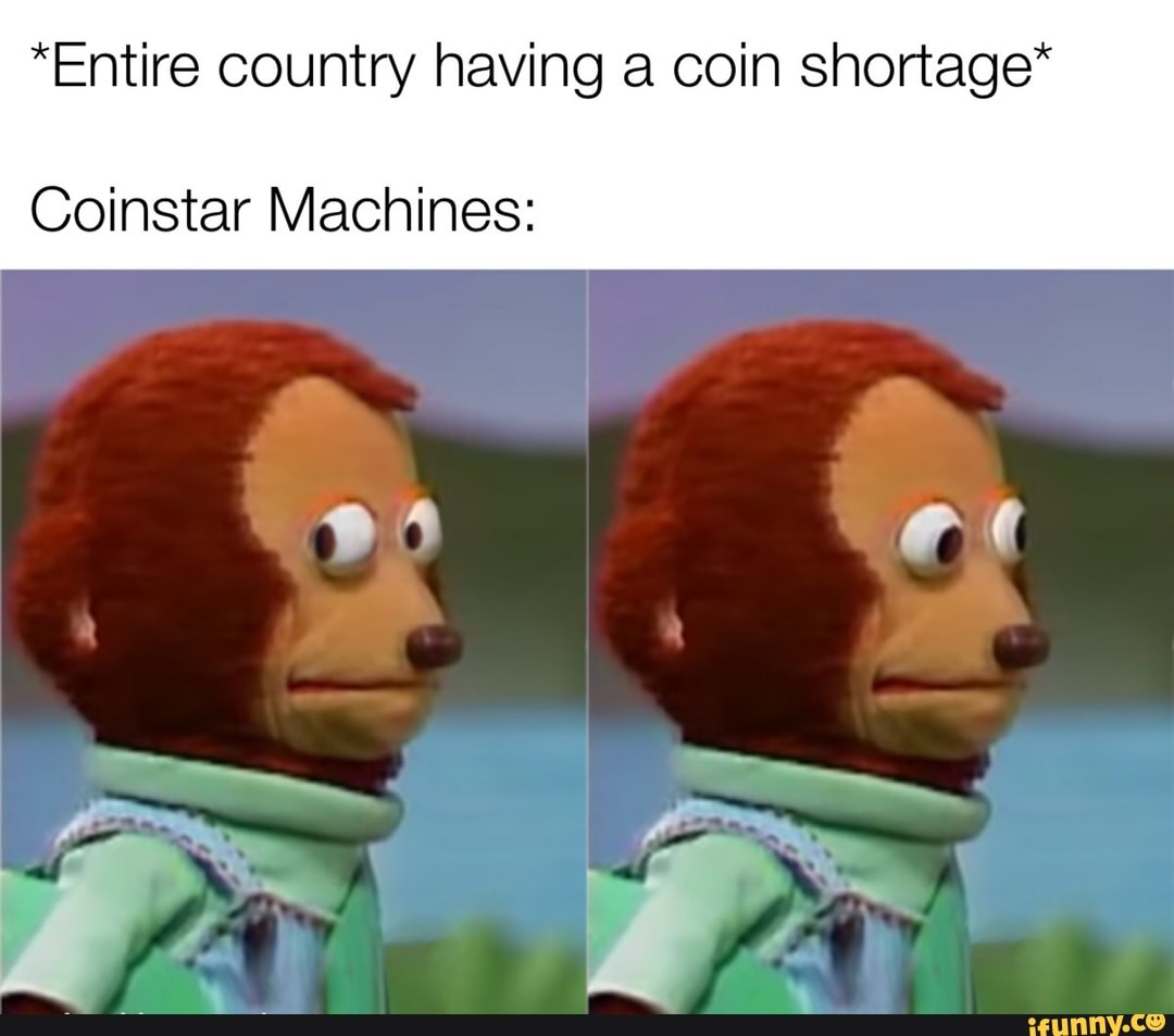 "Entire country having a coin shortage" Coinstar Machines: - iFunny