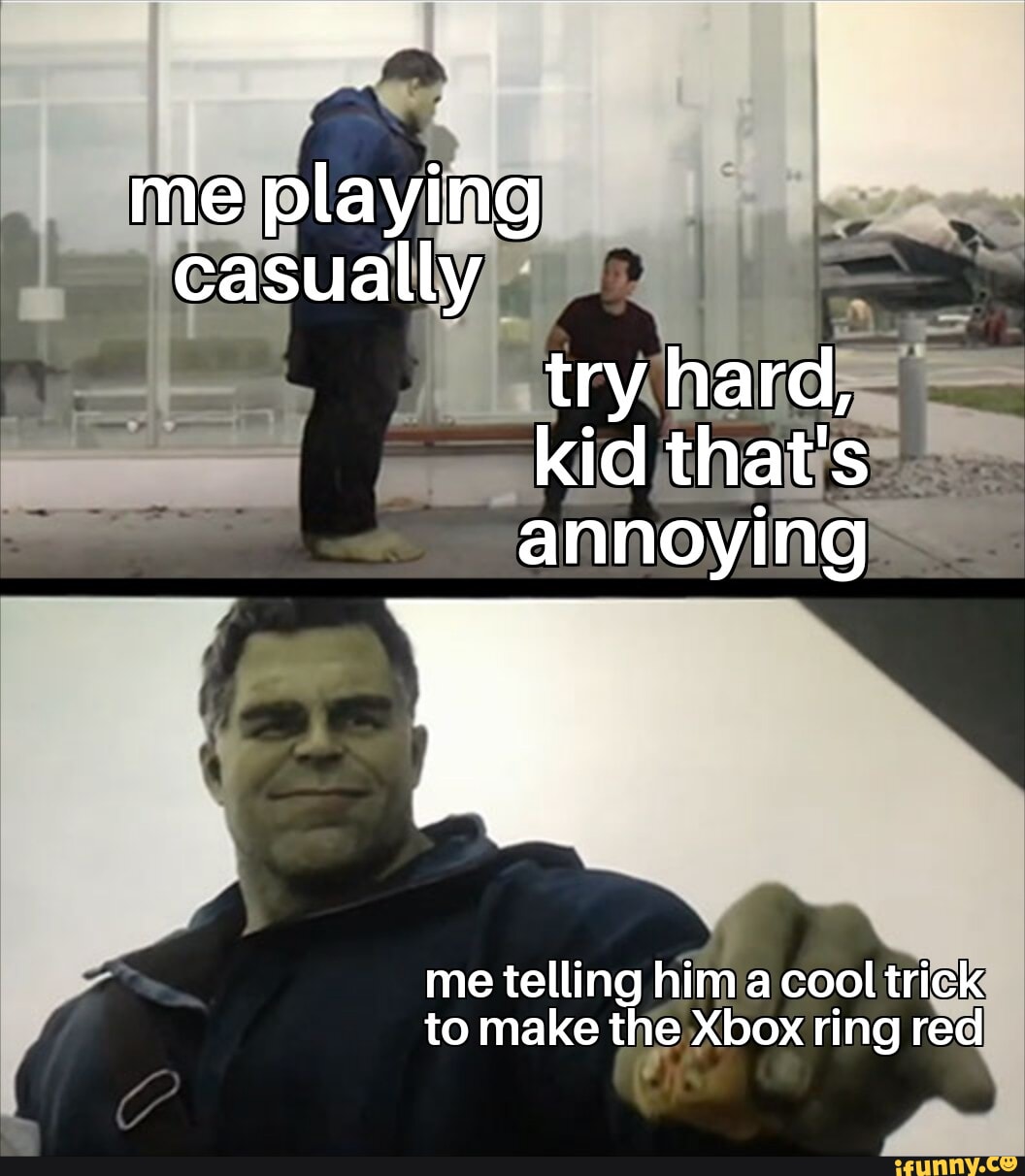 Me playing casually try hard, kid that's annoying me telling him cool trick to make the Xbox ...