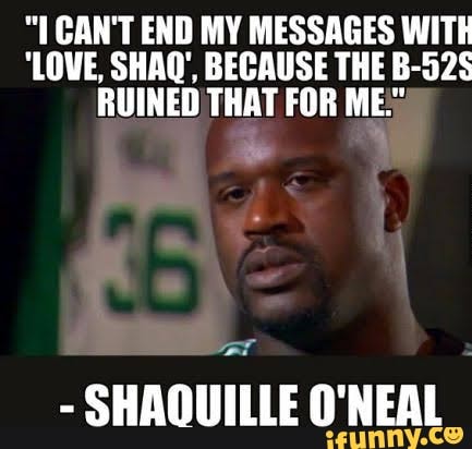 "L CAN'T END MY MESSAGES WITh LOVE, SHAQ', BECAUSE THE B-52S RUINED ...
