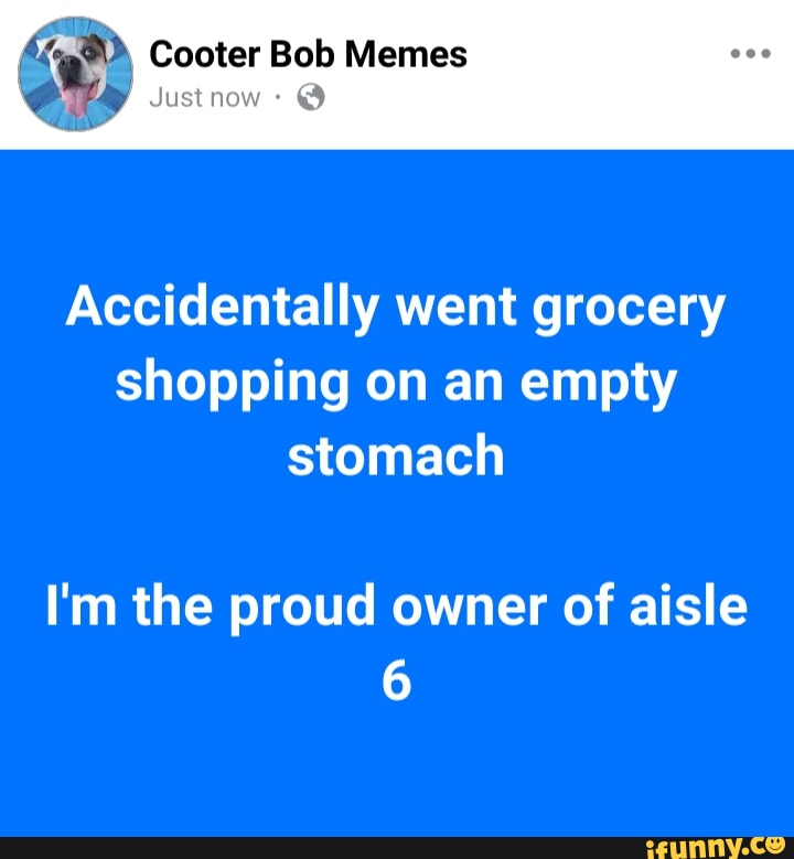 Cooter Bob Memes Just now @ Accidentally went grocery shopping on an ...