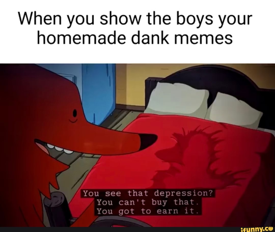 When you show the boys your homemade dank memes - iFunny