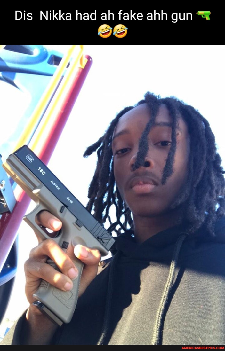 Dis Nikka had ah fake ahh gun - America’s best pics and videos