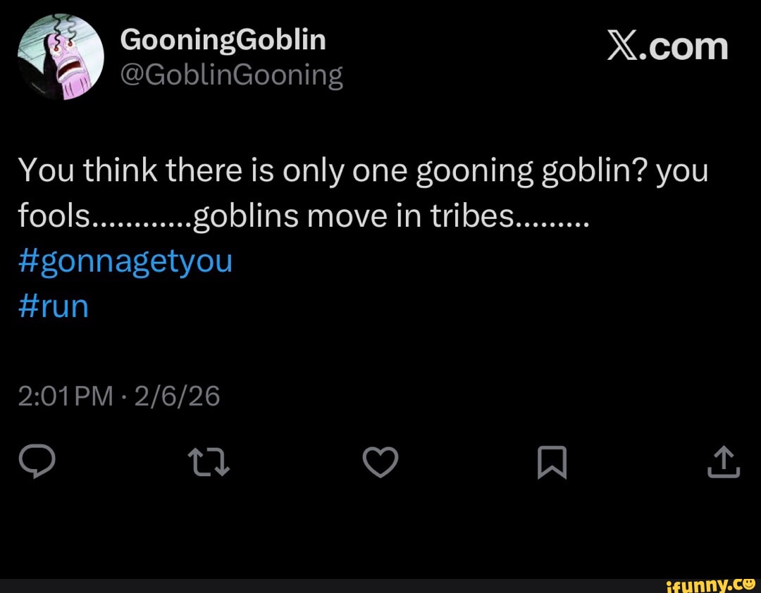 GooningGoblin X.com @GoblinGooning You think there is only one gooning ...
