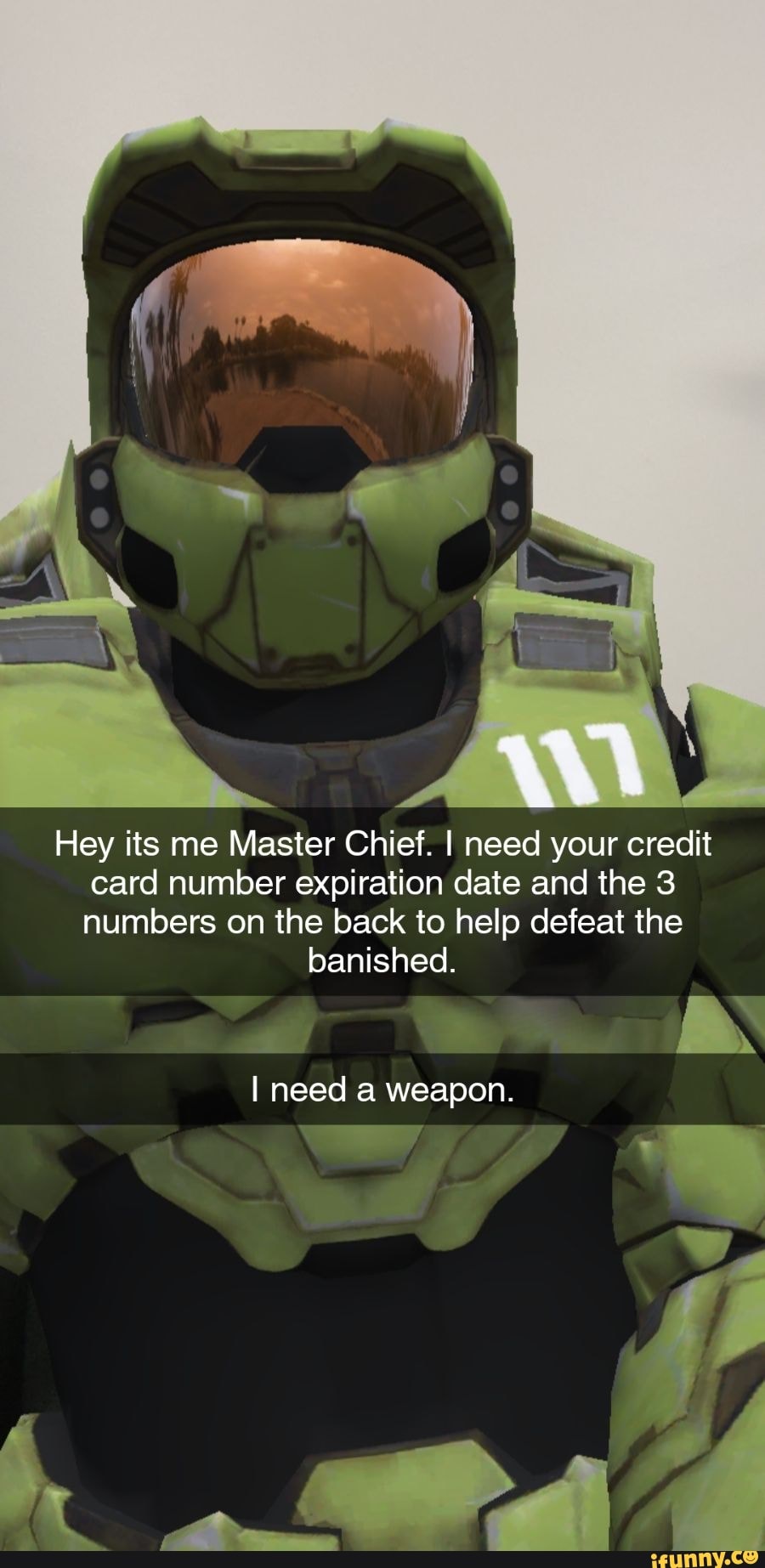 Hey its me Master Chief. I need your credit card number expiration date ...