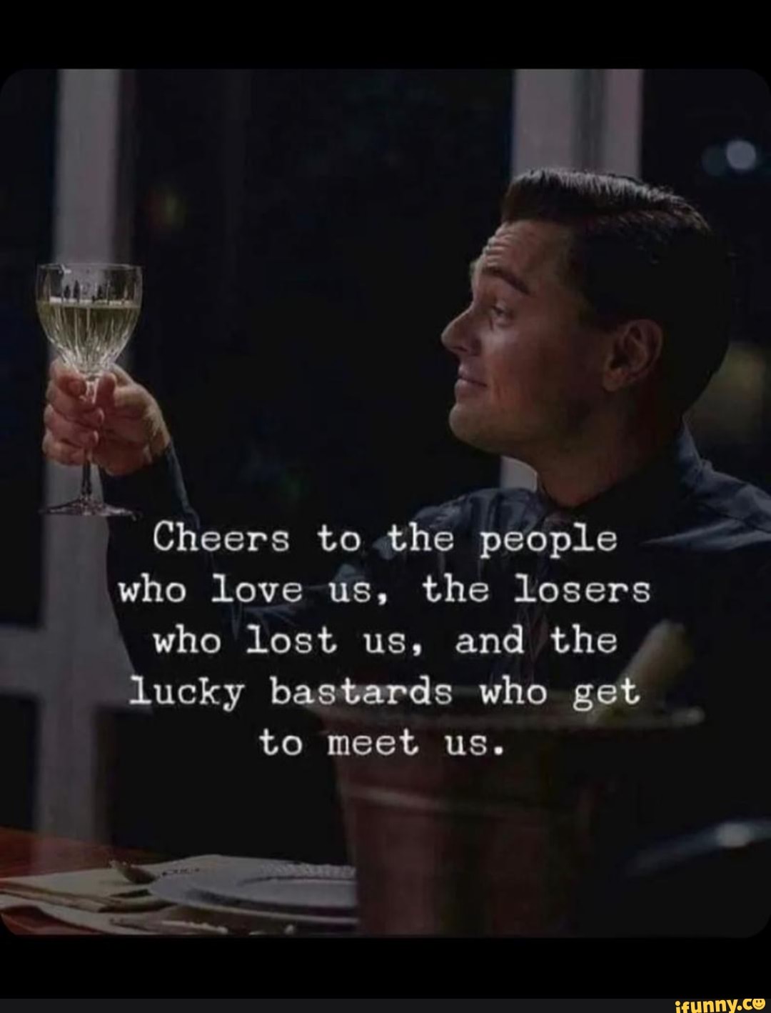 If Cheers to the people who love us, the losers who lost us, and the ...
