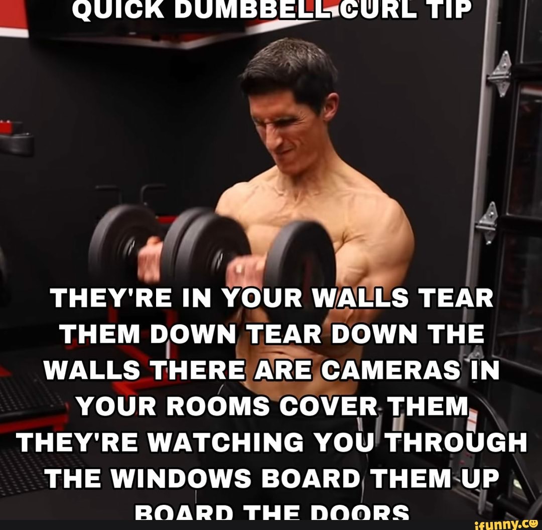 QUICK DUMBBELL CURL TIP THEY'RE IN YOUR WALLS TEAR THEM DOWN TEAR DOWN ...