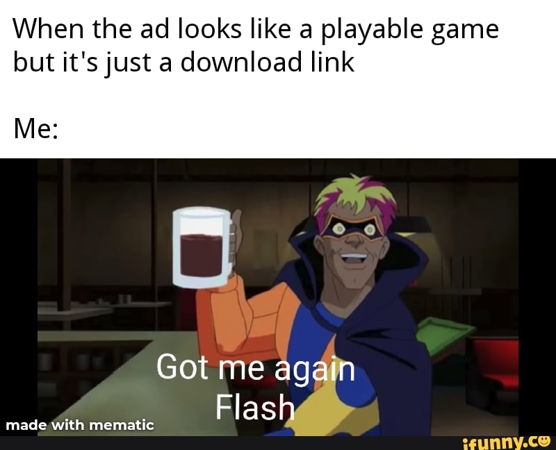 When the ad looks like a playable game but it'sjust a download link Me ...