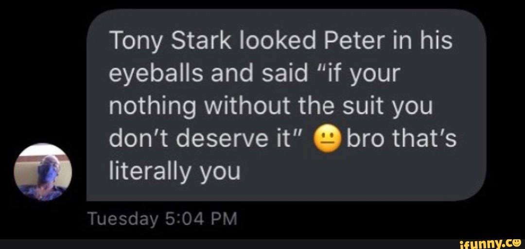 Tony Stark looked Peter in his eyeballs and said "if your nothing ...