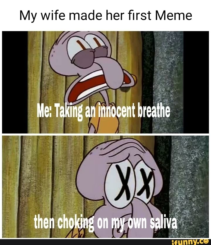 My wife made her first Meme Me: Taking an imocent breathe then choking ...
