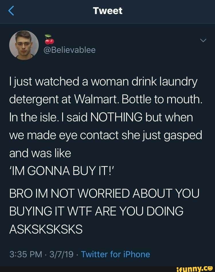 Tweet I just watched a woman drink laundry detergent at Walmart. Bottle ...