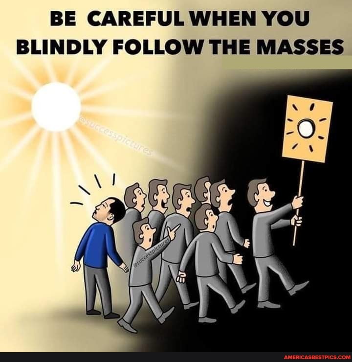 BE CAREFUL WHEN YOU BLINDLY FOLLOW THE MASSES - America’s best pics and ...