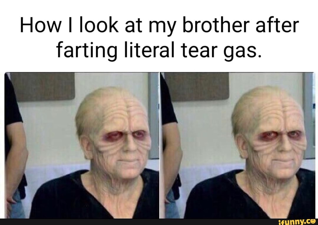How I look at my brother after farting literal tear gas. I I I - iFunny
