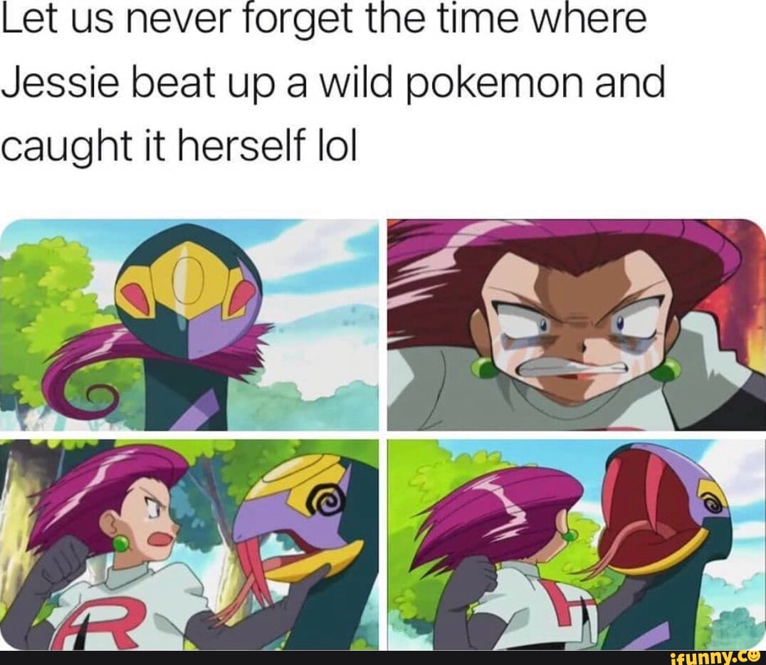 Let us never forget the time where Jessie beat up a wild pokemon and ...