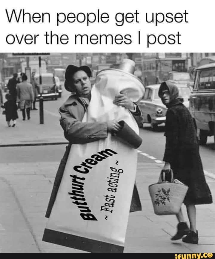 When people get upset over the memes I post - iFunny