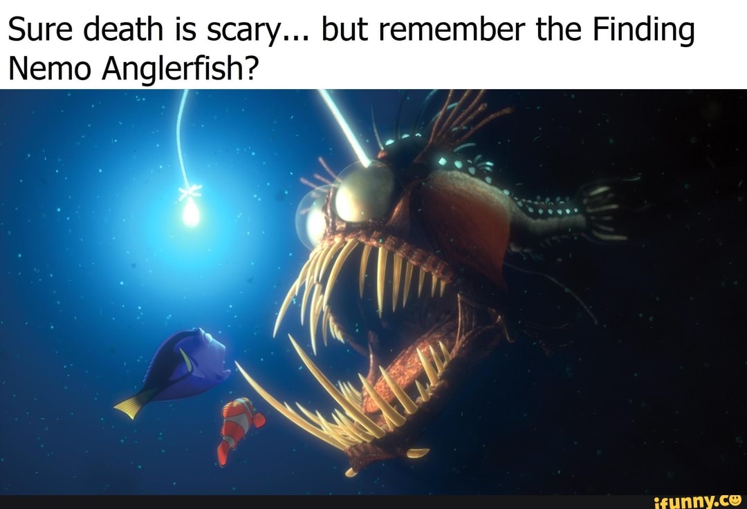 Sure death is scary... but remember the Finding Nemo Anglerfish? - iFunny