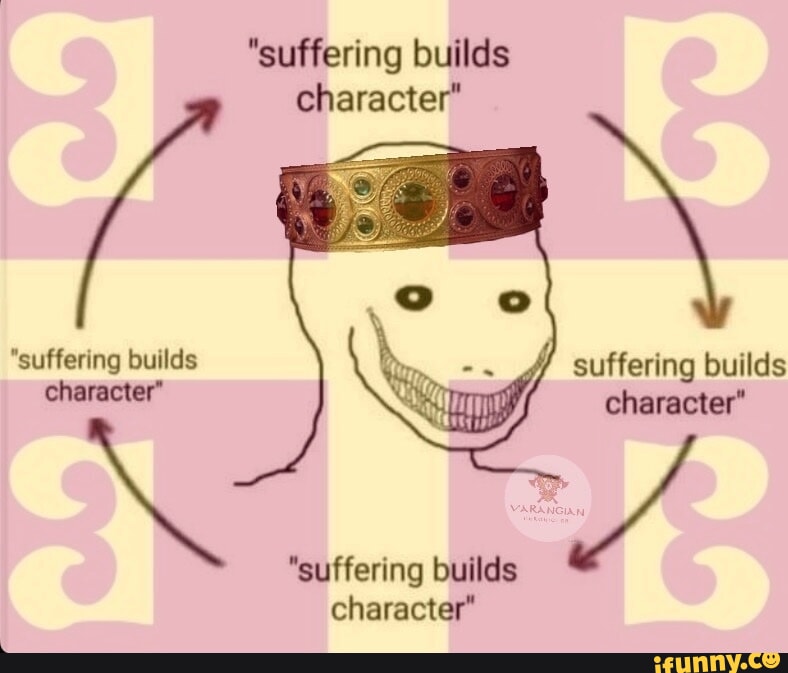 "suffering builds character" "suffering builds suffering builds ...