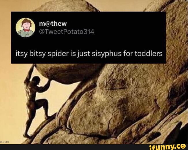 Itsy bitsy spider is just sisyphus for toddlers I - iFunny