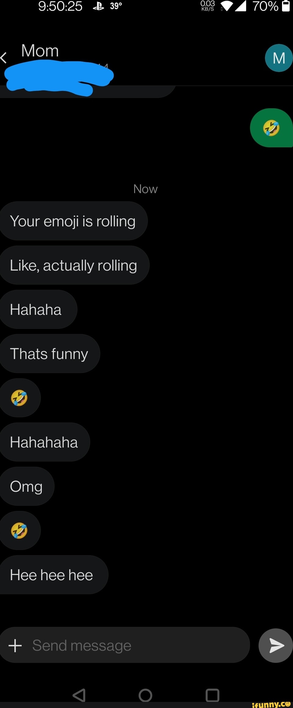 Mom Now Your emoji is rolling Like, actually rolling Hahaha Thats funny ...