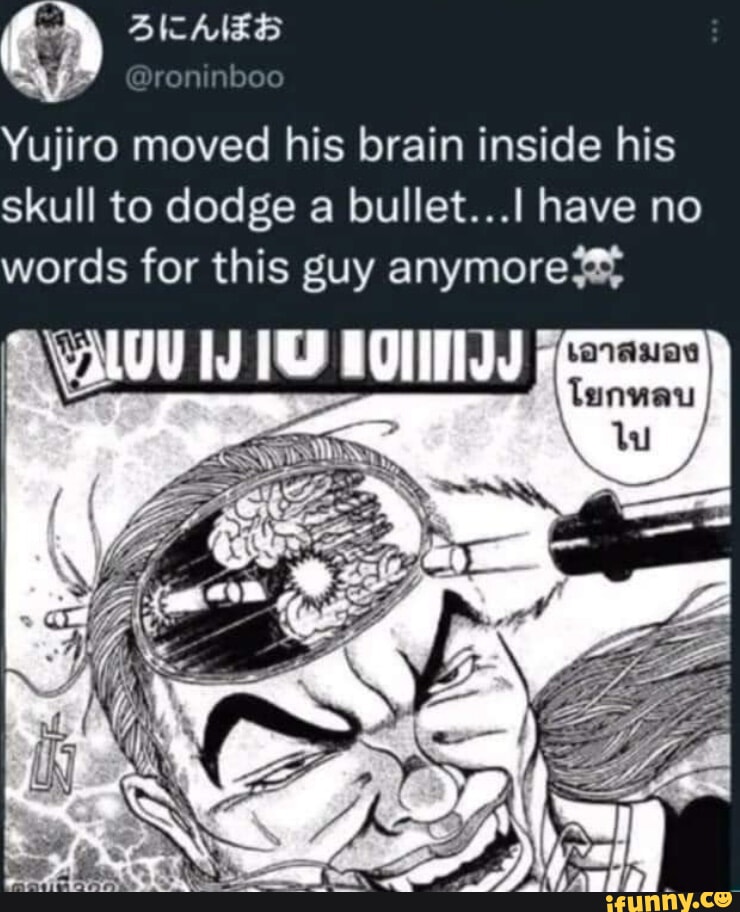 Yujiro moved his brain inside his skull to dodge a bullet...1 have no ...