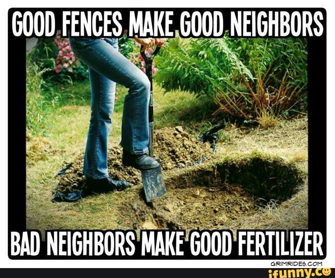 Yes... 🤣🤪🥺 - GOOD FENCES MAKE GOOD NEIGHBORS BAD NEIGHBORS MAKE GOOD ...